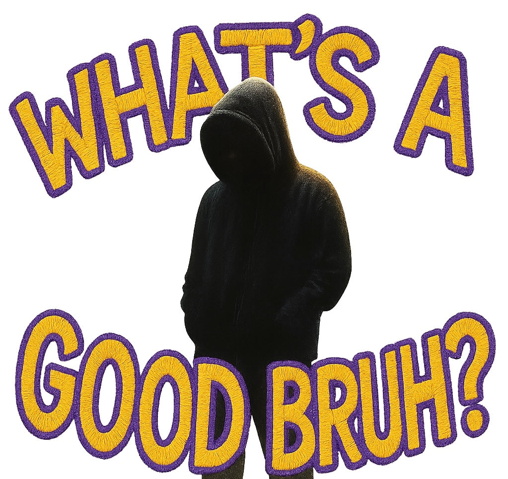 WHAT'S A GOOD BRUH?